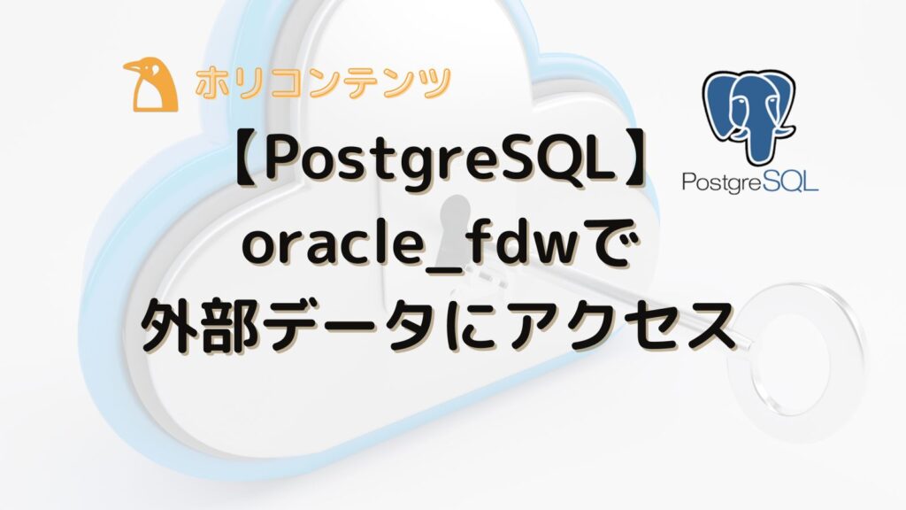 【PostgreSQL】oracle_fdwで外部データにアクセスする - ホリコンテンツ